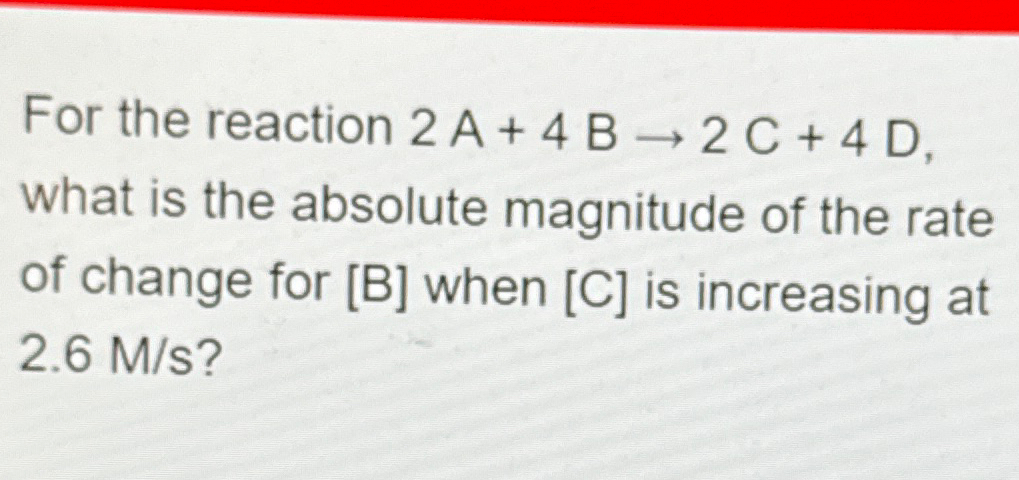 Solved For the reaction 2A+4B→2C+4D, ﻿what is the absolute | Chegg.com