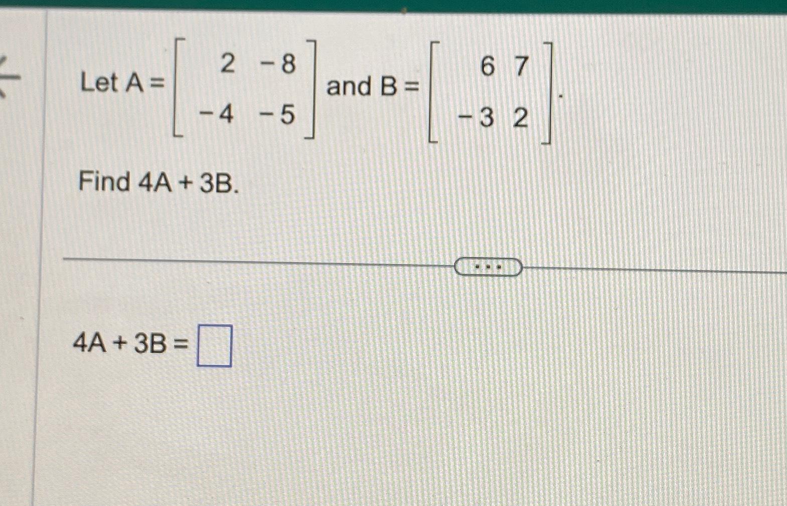 Solved Let A=[2-8-4-5] ﻿and B=[67-32]Find 4A+3B.4A+3B= | Chegg.com