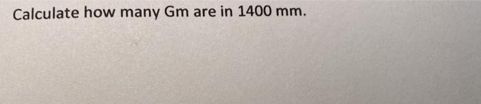 Solved Calculate how many Gm are in 1400 mm. | Chegg.com