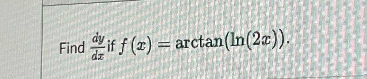 Solved Find dydx ﻿if f(x)=arctan(ln(2x)). | Chegg.com