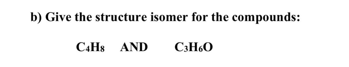 Solved b) Give the structure isomer for the compounds: C4H8 | Chegg.com