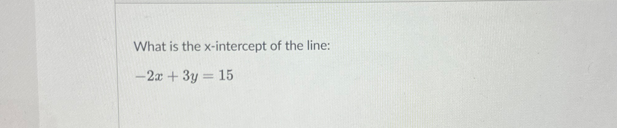 Solved What is the x-intercept of the line:-2x+3y=15 | Chegg.com