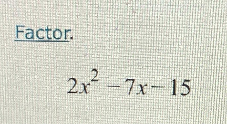 Solved Factor.2x2-7x-15 | Chegg.com
