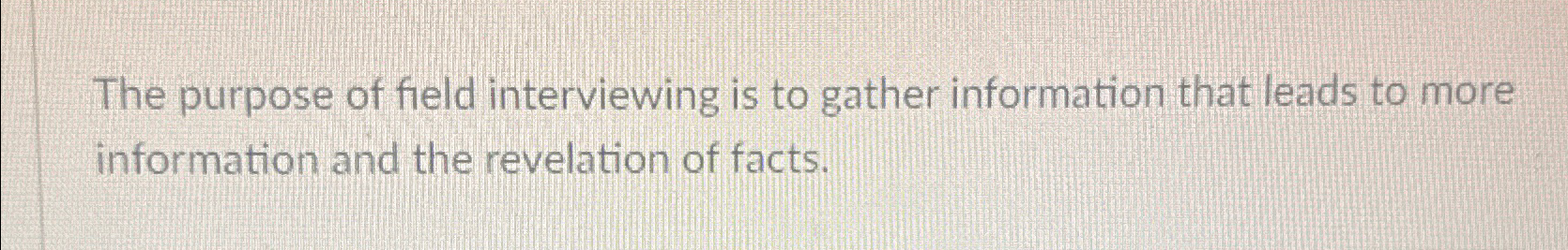 Solved The purpose of field interviewing is to gather | Chegg.com