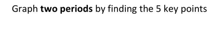 Solved Graph two periods by finding the 5 key | Chegg.com