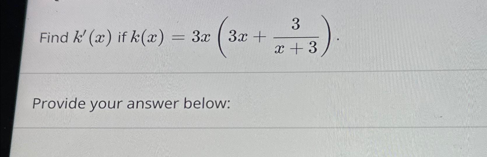 Solved Find k'(x) if k(x)=3x(3x+3x+3)Provide your answer | Chegg.com Solved Find k'(x) if k(x)=3x(3x+3x+3)Provide your answer | Chegg.com