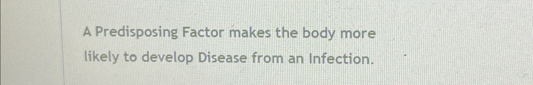 Solved A Predisposing Factor makes the body more likely to | Chegg.com