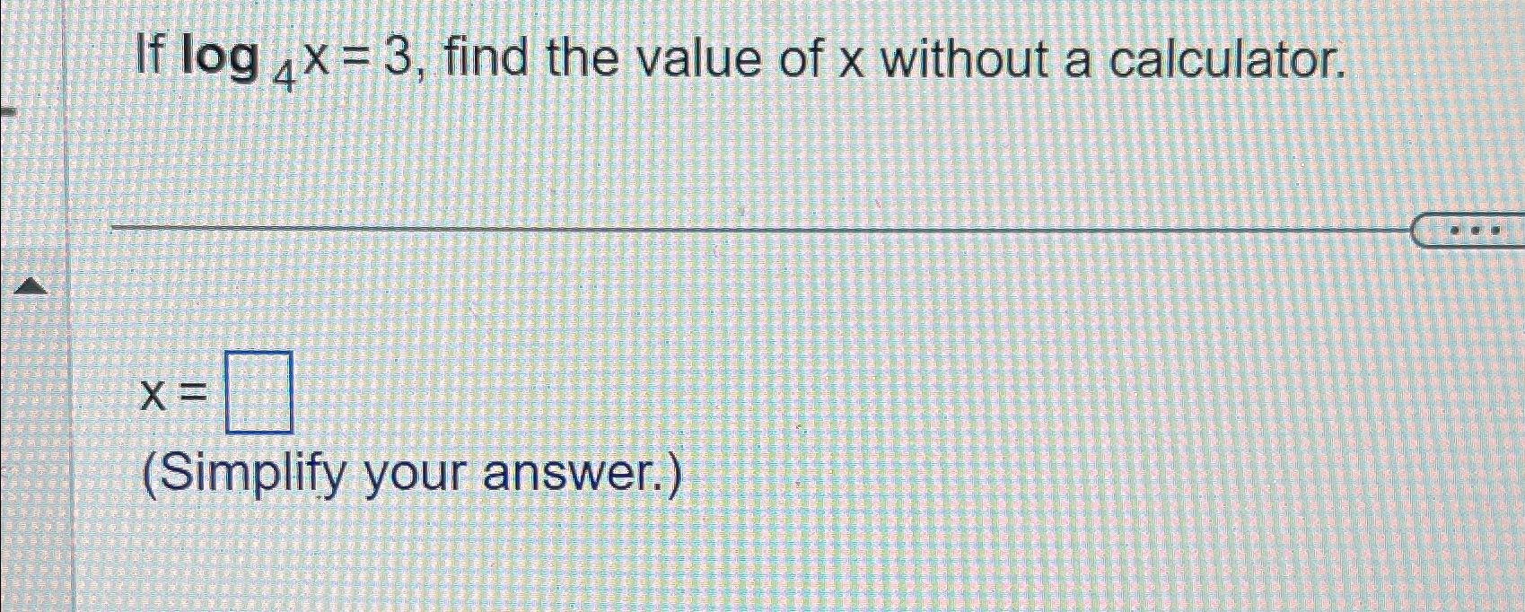 Solved If log4x=3, ﻿find the value of x ﻿without a | Chegg.com