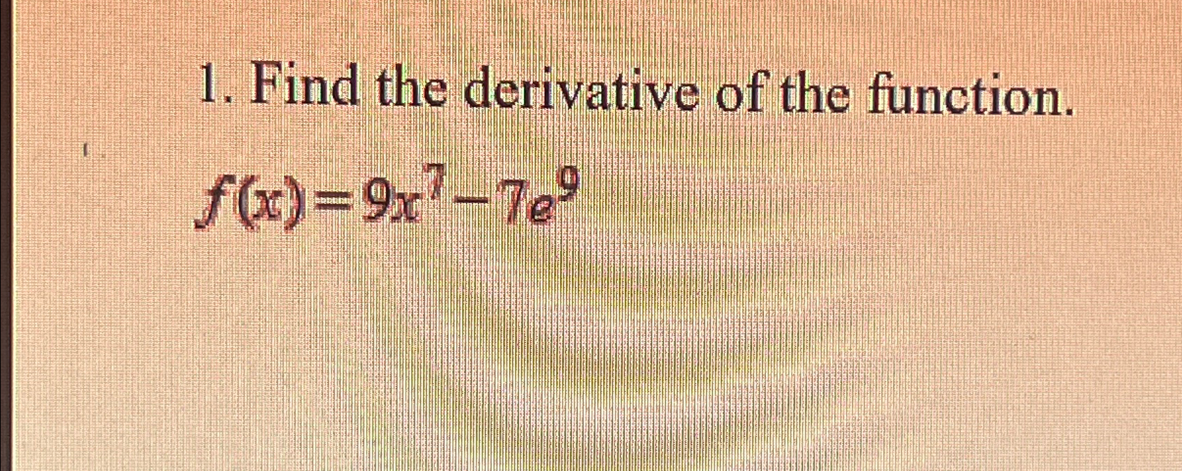 Solved Find the derivative of the function.f(x)=9x7-7e9 | Chegg.com