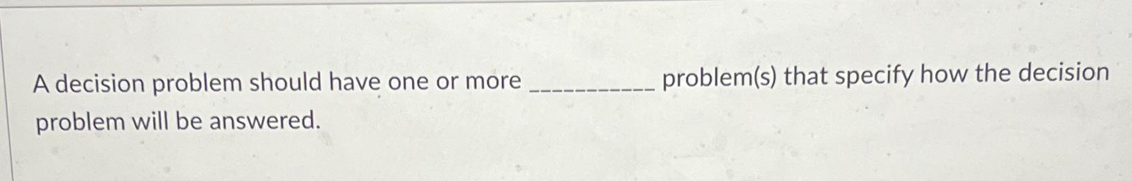 Solved A decision problem should have one or more problem(s) | Chegg.com
