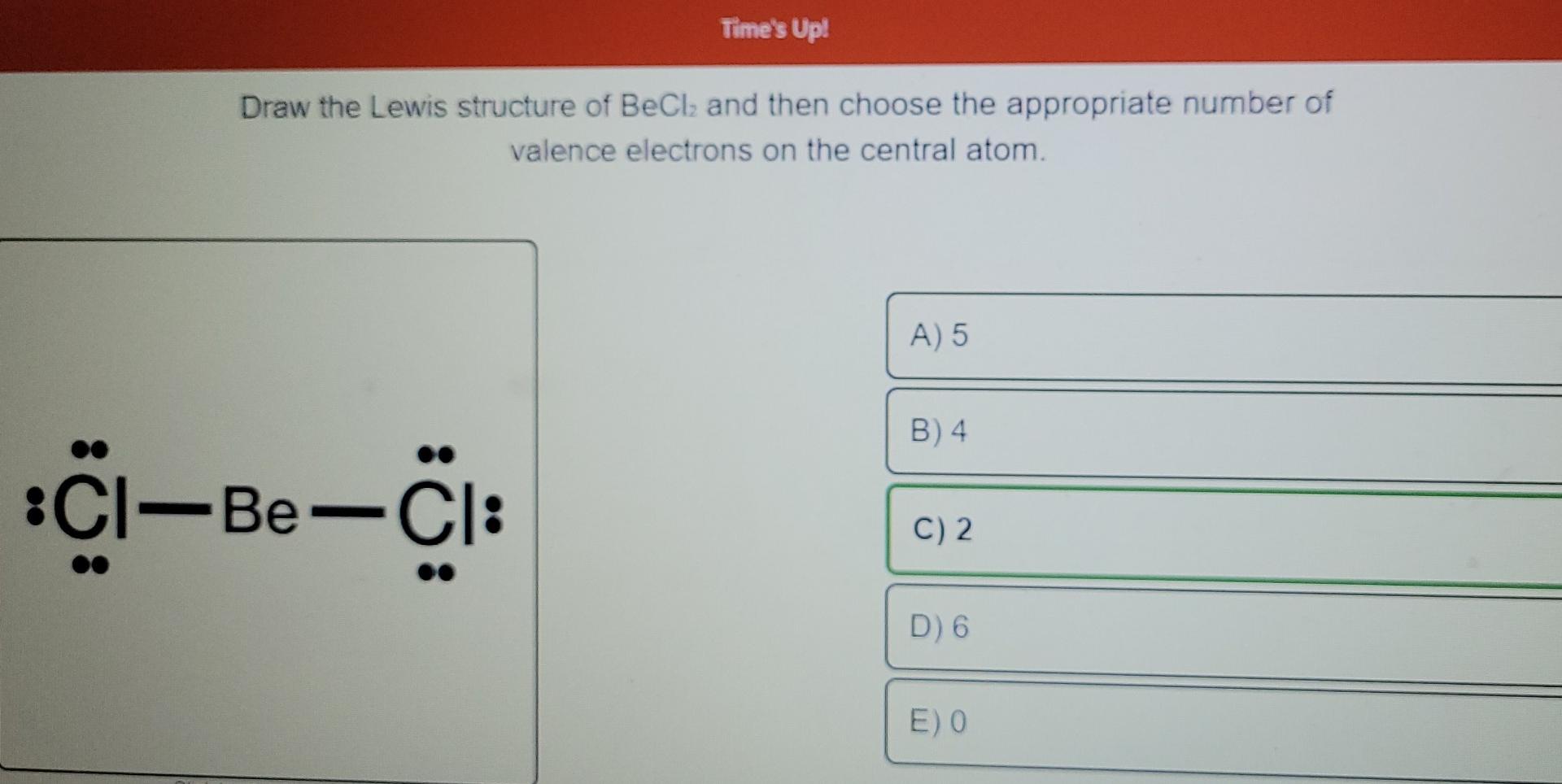 Solved Time's Up! Draw the Lewis structure of BeCl, and then | Chegg.com