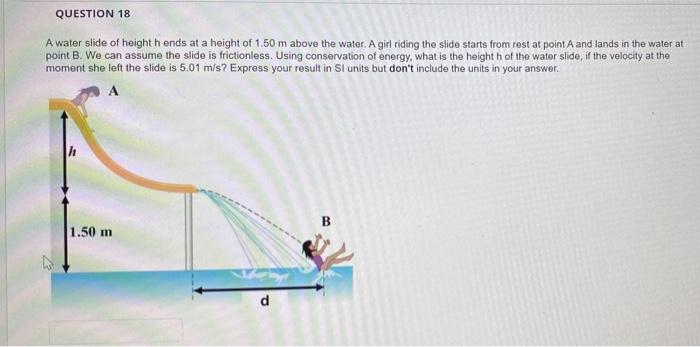 Solved QUESTION 18 A water slide of heighth ends at a height | Chegg.com