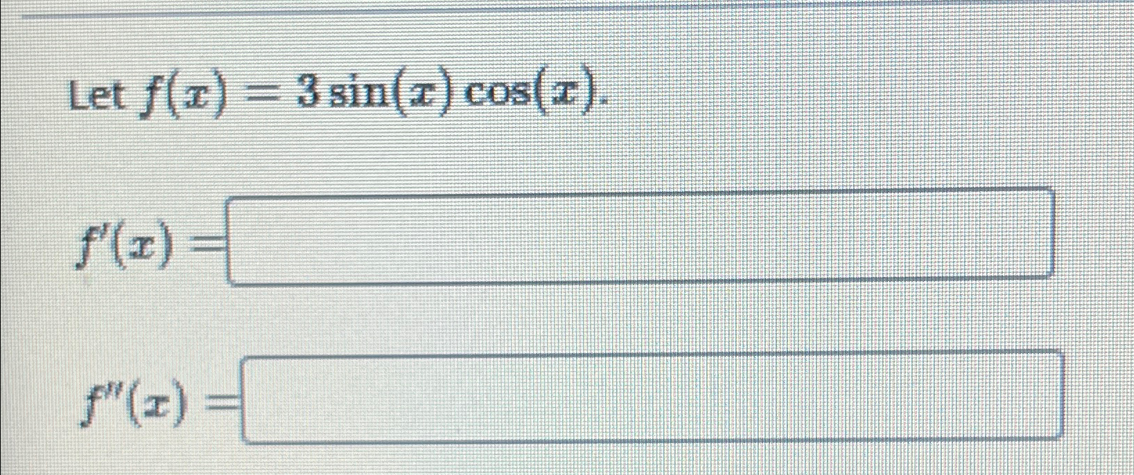 Solved Let f(x)=3sin(x)cos(x).f'(x)=f''(x)= | Chegg.com Solved Let f(x)=3sin(x)cos(x).f'(x)=f''(x)= | Chegg.com