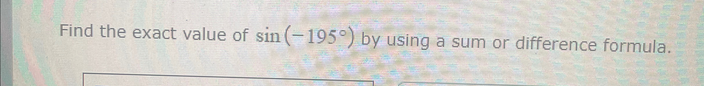 Solved Find the exact value of sin(-195°) ﻿by using a sum or | Chegg.com