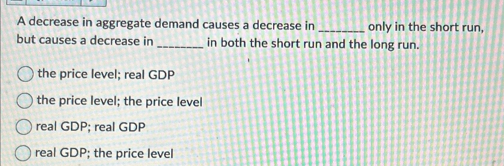 Solved A decrease in aggregate demand causes a decrease in | Chegg.com