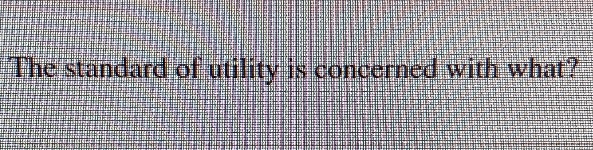 Solved The standard of utility is concerned with what? | Chegg.com