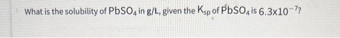 Solved What is the solubility of PbSO4 in g/L, given the Ksp | Chegg.com