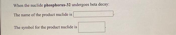 Solved When the nuclide phosphorus-32 undergoes beta decay: | Chegg.com