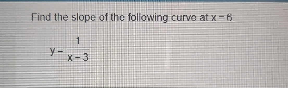Solved Find the slope of the following curve at x=6.y=1x-3 | Chegg.com