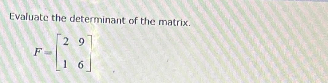 Solved Evaluate the determinant of the matrix.F=[2916] | Chegg.com