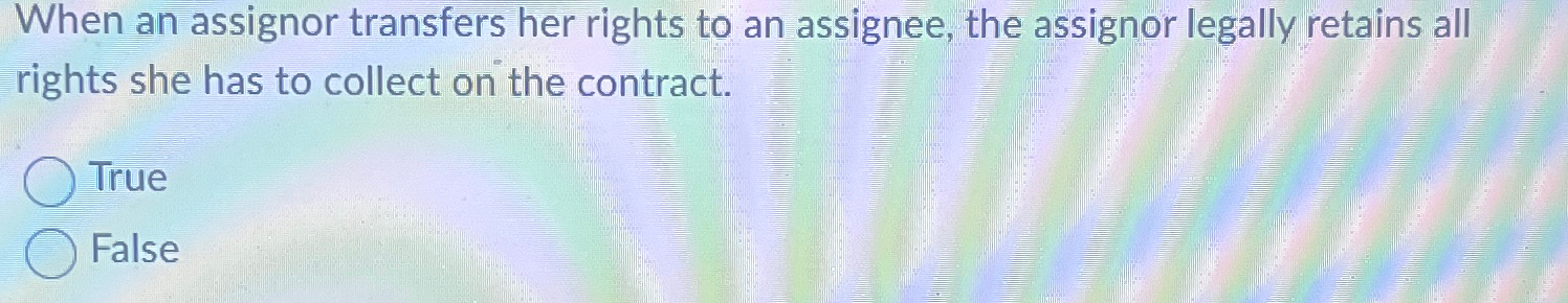 Solved When an assignor transfers her rights to an assignee, | Chegg.com