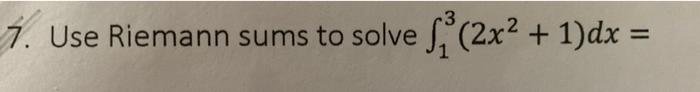 Solved 7. Use Riemann sums to solve ∫13(2x2+1)dx= | Chegg.com