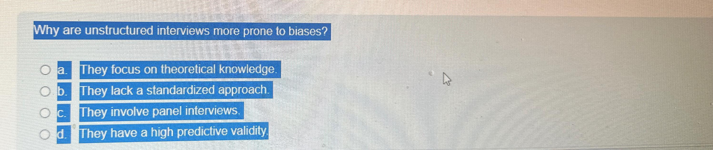 Solved Why are unstructured interviews more prone to | Chegg.com