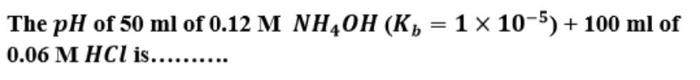 Solved The pH of 50 ml of 0.12 M NH40H (K, = 1 x 10-5) + 100 | Chegg.com
