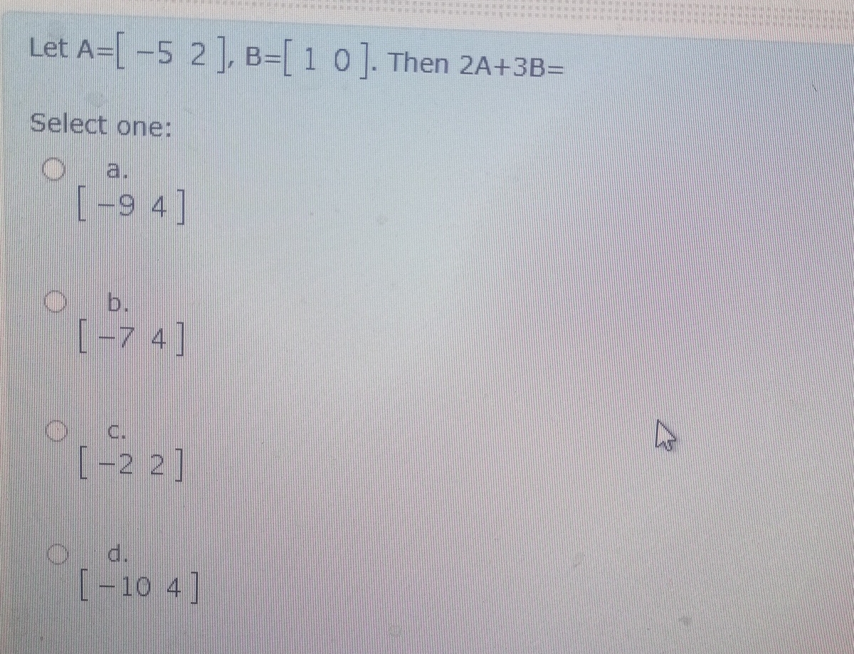 Solved Let A=[-52],B=[10]. ﻿Then 2A+3B=Select one:a.[-94] | Chegg.com