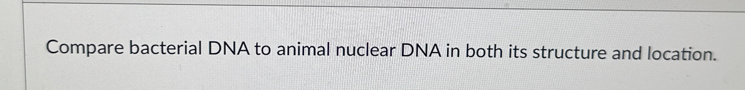 Solved Compare bacterial DNA to animal nuclear DNA in both | Chegg.com
