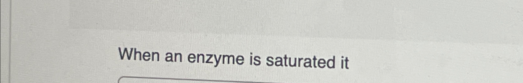 Solved When an enzyme is saturated it | Chegg.com