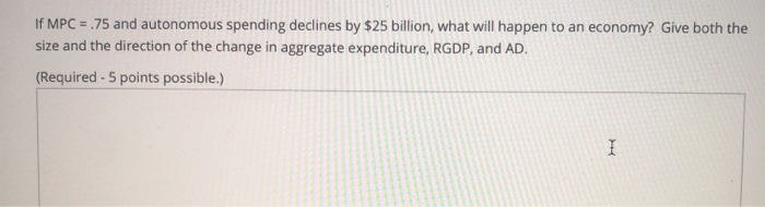 Solved If MPC = .75 and autonomous spending declines by $25 | Chegg.com