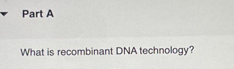 Solved Part AWhat is recombinant DNA technology? | Chegg.com