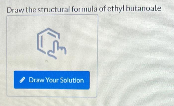 Solved Draw the structural formula of ethyl butanoate Draw | Chegg.com