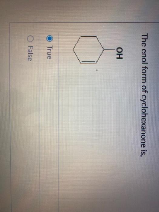 Solved The enol form of cyclohexanone is, OH True False | Chegg.com