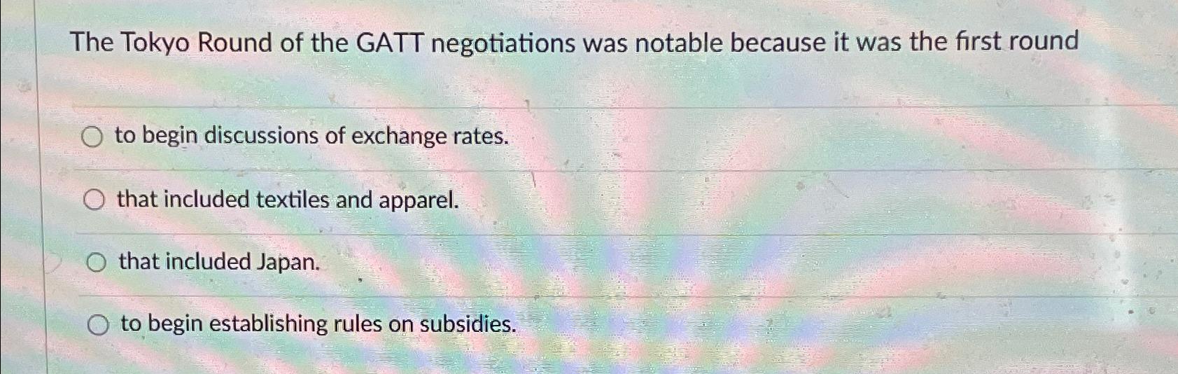 Solved The Tokyo Round of the GATT negotiations was notable | Chegg.com