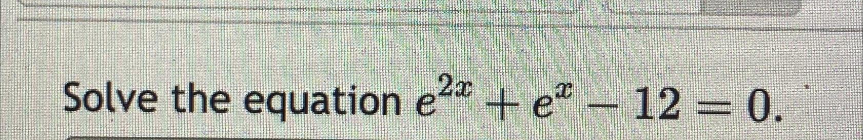 Solved Solve the equation e2x+ex-12=0 | Chegg.com