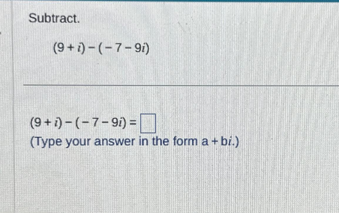 Solved Subtract.(9+i)-(-7-9i)(9+i)-(-7-9i)=(Type your answer | Chegg.com