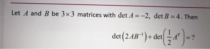 Solved Let A and B be 3x3 matrices with det A=-2, det B = 4. | Chegg.com