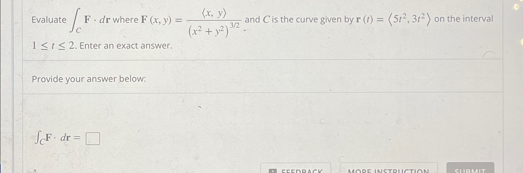 Solved Evaluate ∫C﻿F*dr ﻿where F(x,y)=(:x,y:)(x2+y2)32 ﻿and | Chegg.com