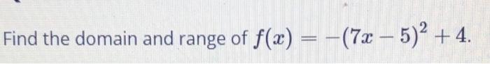 Solved Find the domain and range of f(x) = -(7x – 5)2 + 4. | Chegg.com