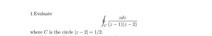 Solved 1.Evaluate I C zdz (z − 1)(z − 2) where C is the | Chegg.com