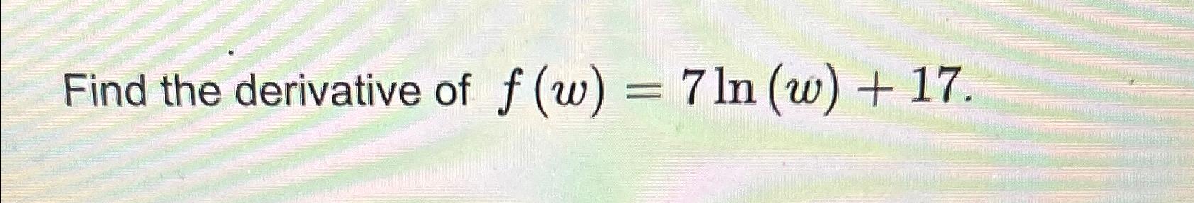 Solved Find the derivative of f(w)=7ln(w)+17. | Chegg.com