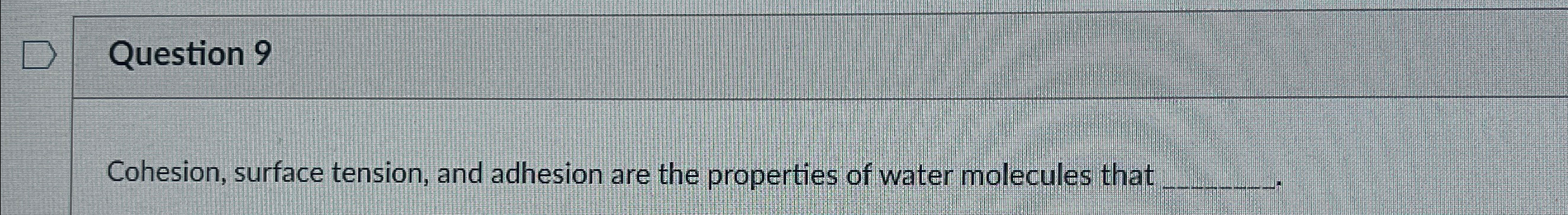 Solved Question 9Cohesion, surface tension, and adhesion are | Chegg.com
