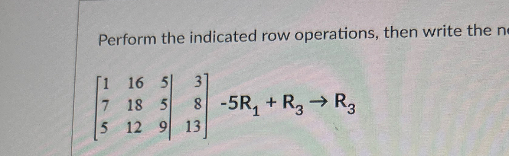 Perform the indicated row operations, then write | Chegg.com