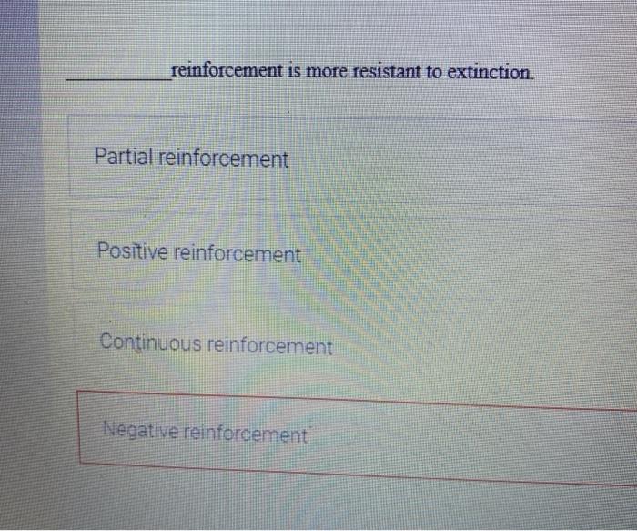 Solved reinforcement is more resistant to extinction. | Chegg.com