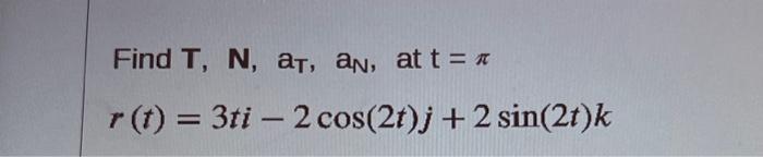 Solved Find T,N,aT,aN, at t=π r(t)=3ti−2cos(2t)j+2sin(2t)k | Chegg.com