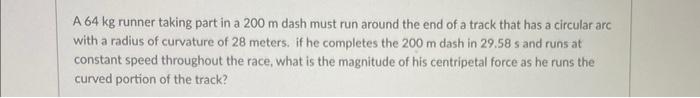 Solved A 64 kg runner taking part in a 200 m dash must run | Chegg.com