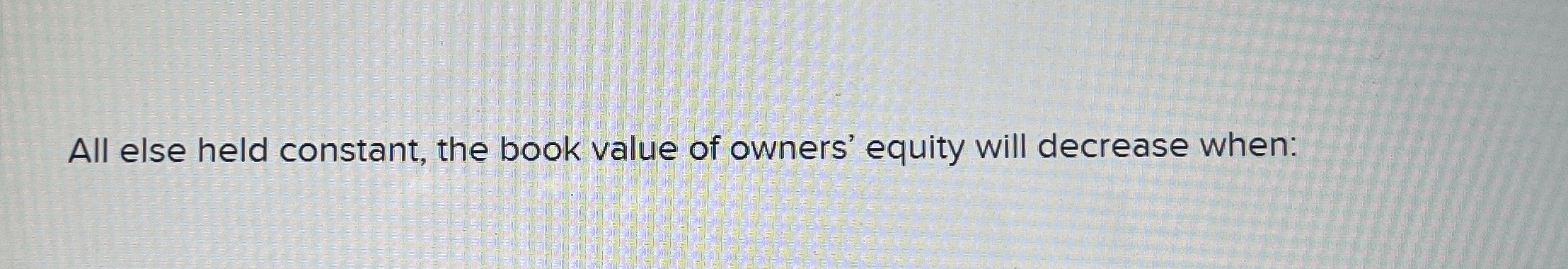 Solved All else held constant, the book value of owners' | Chegg.com