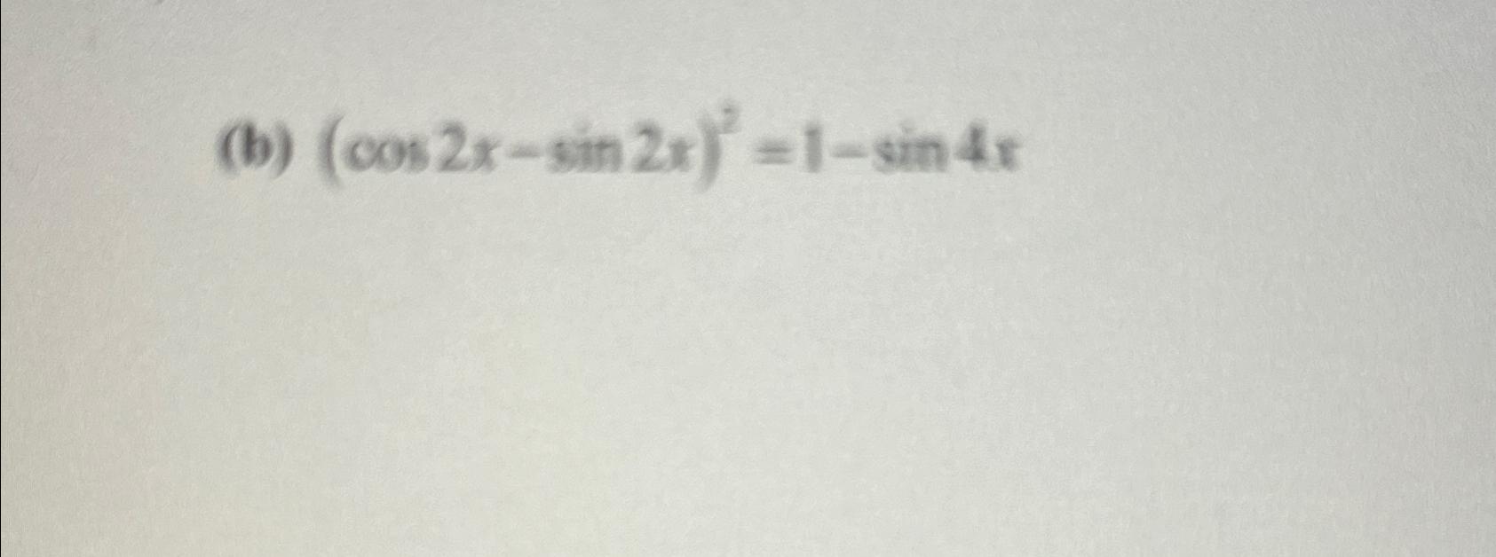 Solved How to solve(b) (cos2x-sin2x)2=1-sin4x | Chegg.com